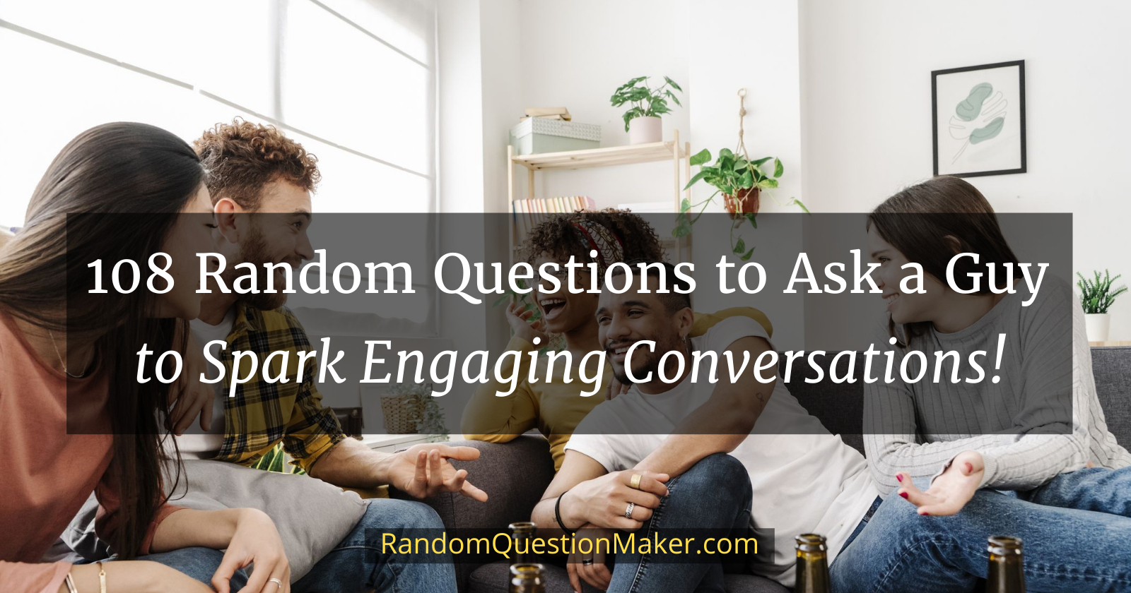 108 Random Questions to a Guy to Spark Engaging Conversations!